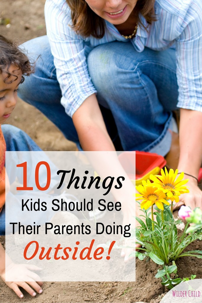 10 Things Kids Should See Their Parents Doing Outside - Wilder Child